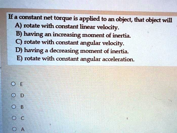 SOLVED: Ia constant net torque is applied to an object; that object will A) rotate with constant ...