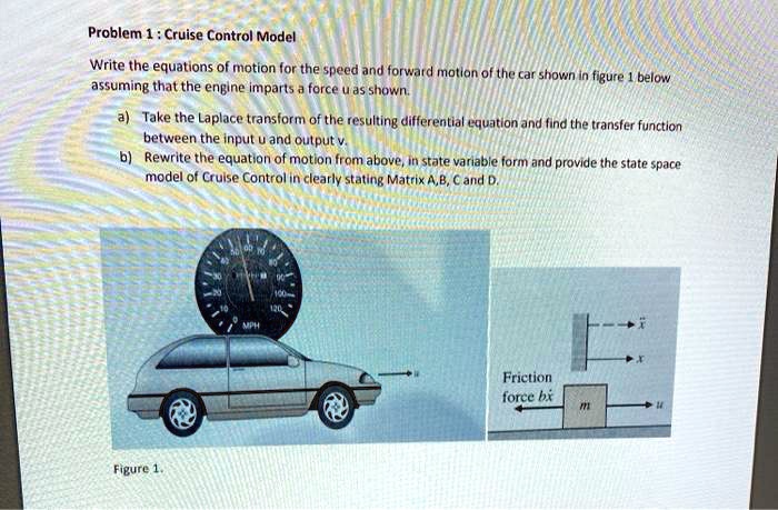 Problem 1: Cruise Control Model Write the equations of motion for the speed and forward motion ...
