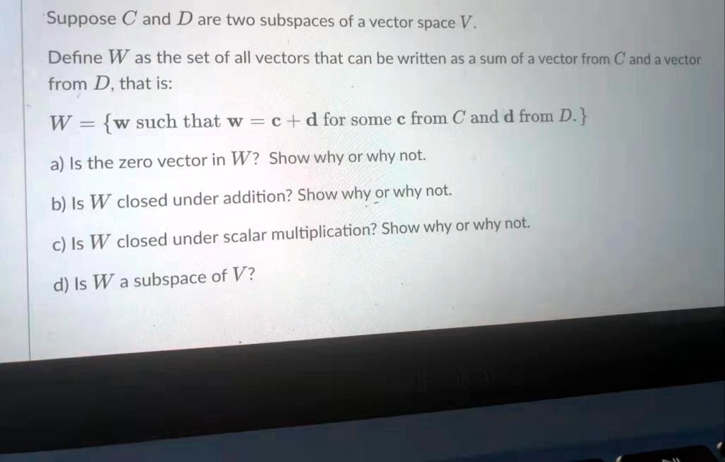Suppose C and D are two subspaces of a vector space V. Define W as the set of all vectors that ...