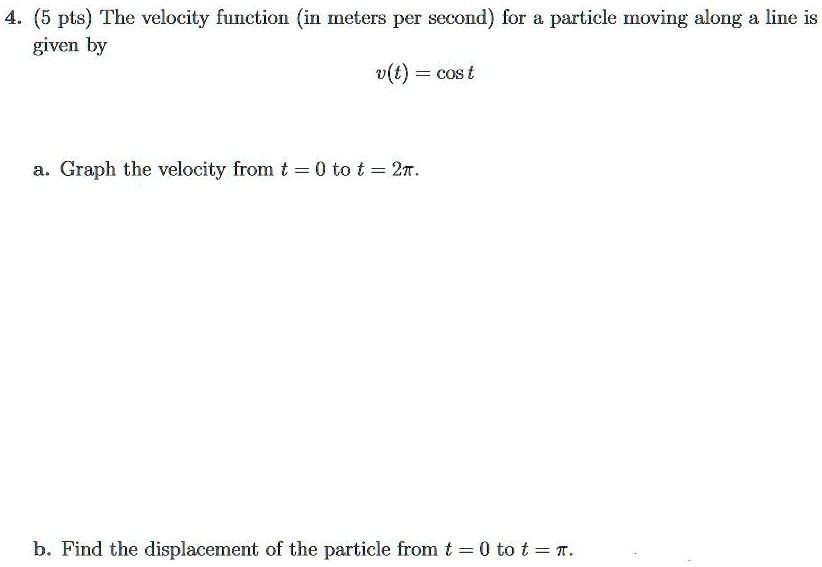 SOLVED: (5 pts) The velocity function (in meters per second) for particle moving along line is ...