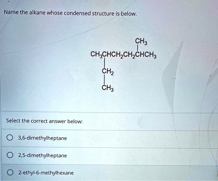 SOLVED: Name the alkane whose condensed structure is below: CH3CH2CH(CH3)CH2CH(CH3)CH3 Select ...