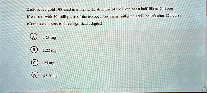 Radioactive gold 198 used in imaging the structure of the liver, has a ...