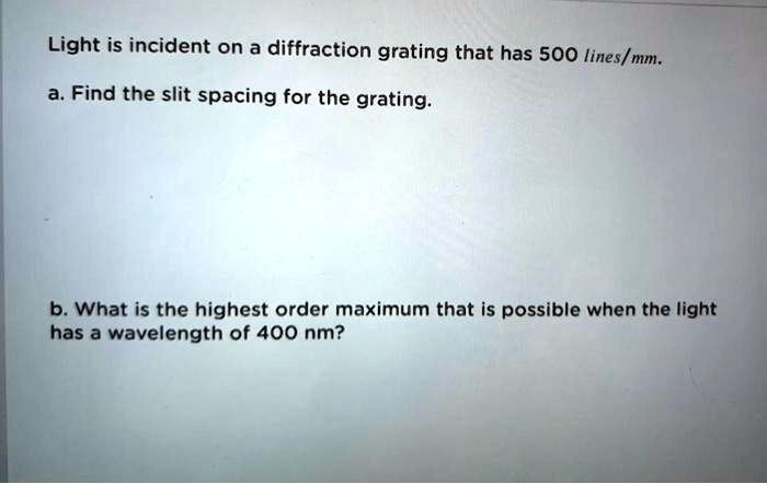 SOLVED: Light is incident on a diffraction grating that has 500 lines/mm. a. Find the slit ...