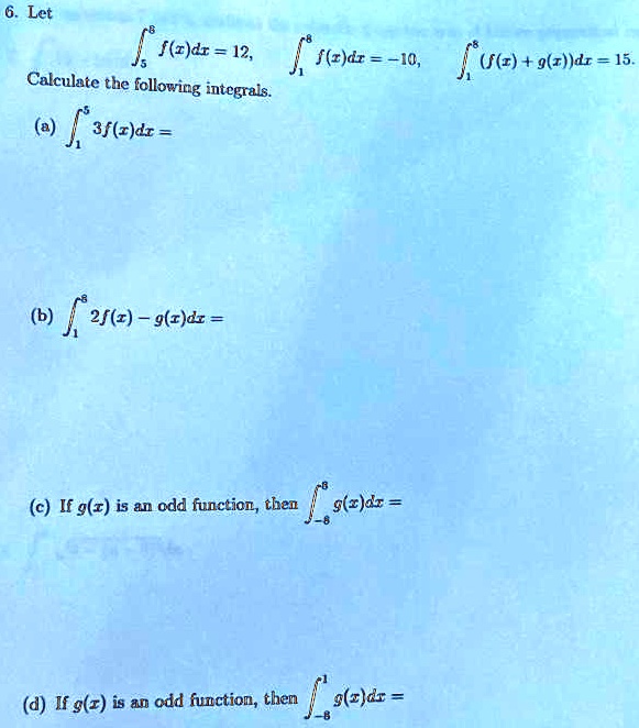 6. Let ∫5^8 f(x)dx = 12, ∫1^8 f(x)dx = -10, ∫1^8 (f(x) + g(x))dx = 15. Calculate the following ...
