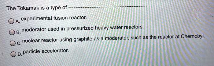 The Tokamak is a type of experimental fusion reactor: moderator used in ...