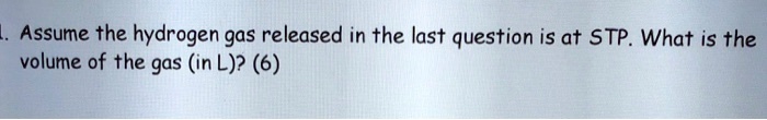 SOLVED: Assume the hydrogen gas released in the last question is at STP. What is the volume of ...