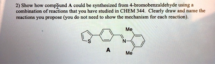 2 show how comppund a could be synthesized from 4 bromobenzaldehyde ...