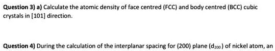 SOLVED: Question 3) a) Calculate the atomic density of face centred (FCC) and body ' centred ...