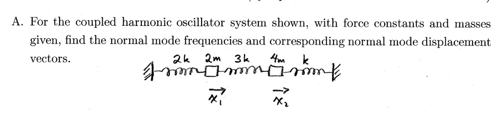 A. For the coupled harmonic oscillator system shown, with force ...