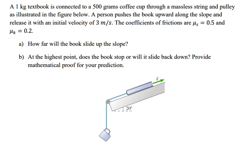 SOLVED: A 1 kg textbook is connected to a 500 grams coffee cup through a massless string and ...