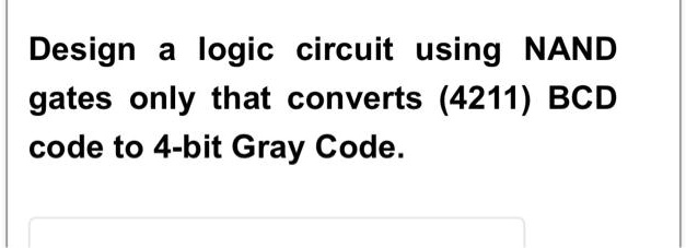 Solved Design A Logic Circuit Using Nand Gates Only That Converts 4211 Bcd Code To 4 Bit Gray