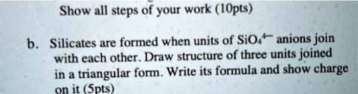Show all steps of your work (10pts) b. Silicates are formed when units ...