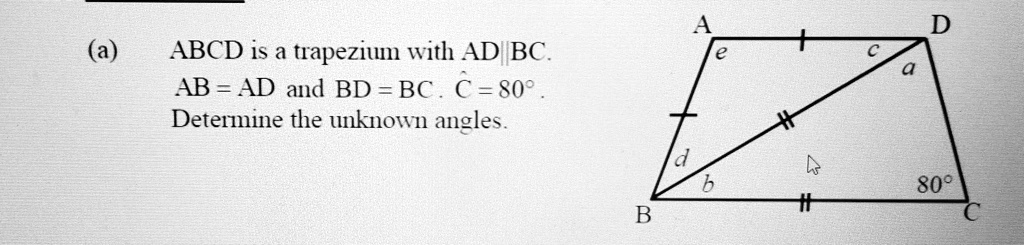 SOLVED: (a) ABCD is a trapezium with AD BC. AB = AD and BD = BC C =80" Determine the unknown ...