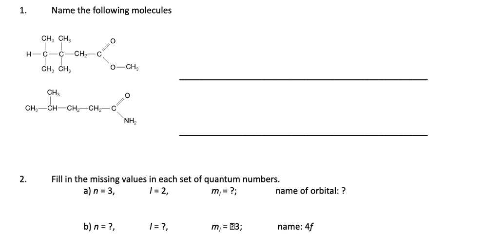 1. Name the following molecules CH3 CH3 H—C—C—CH2—C—O—CH3 CH3 CH3 O CH3 CH3—CH—CH2—CH2—C—O NH2 2 ...