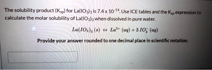SOLVED: The solubility product (Ksp) for La(IO3)3 is 7.4 x 10^14. Use ICE tables and the Ksp ...