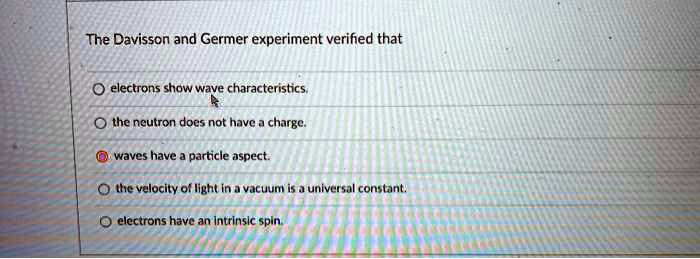SOLVED: The Davisson and Germer experiment verified that electrons show ... SOLVED: The Davisson and Germer experiment verified that electrons show ...