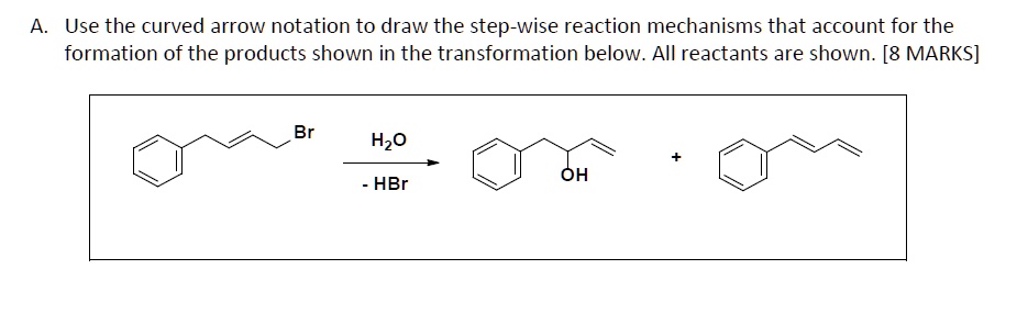 A. Use the curved arrow notation to draw the step-wise reaction mechanisms that account for the ...