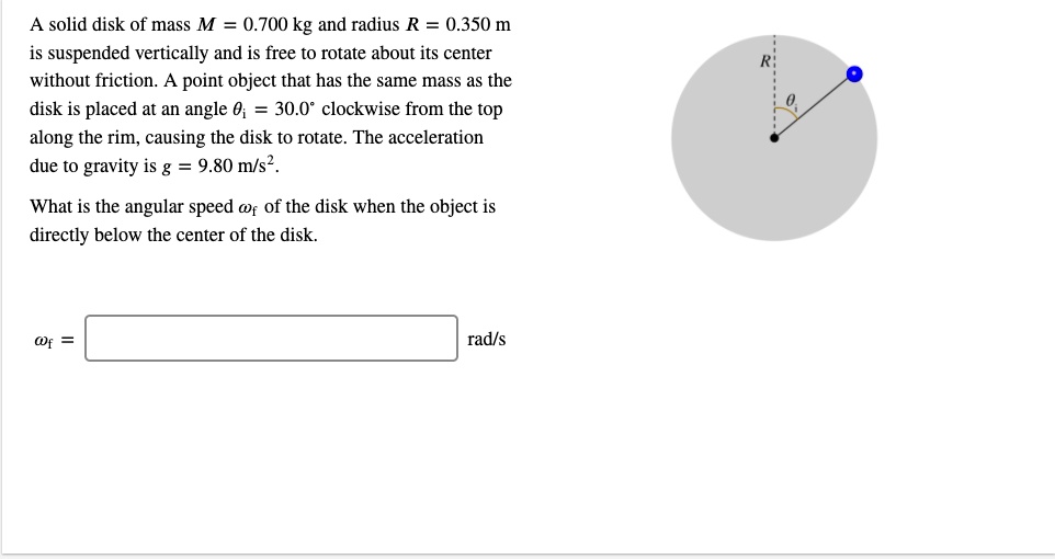 SOLVED: A solid disk of mass M = 0.700 kg and radius R = 0.350 m is suspended vertically and is ...