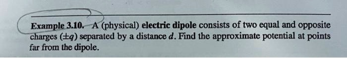 Example 3.10. A physical electric dipole consists of two equal and ...