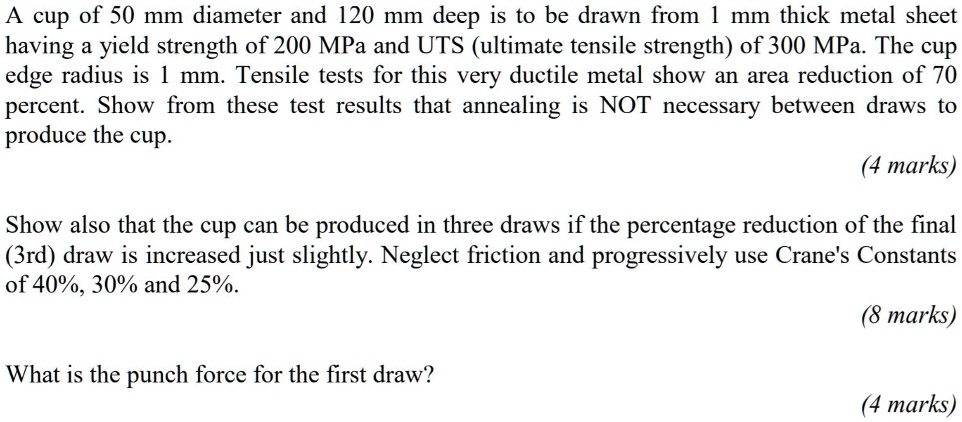 A cup of 50 mm diameter and 120 mm deep is to be drawn from 1 mm thick ...