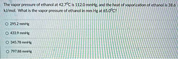 the vapor pressure of ethanol at 427c is 1120 mmhg and the heat of ...