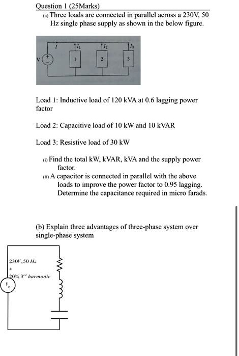 Question 1 (25Marks) (a) Three loads are connected in parallel across a 230V, 50 Hz single phase ...