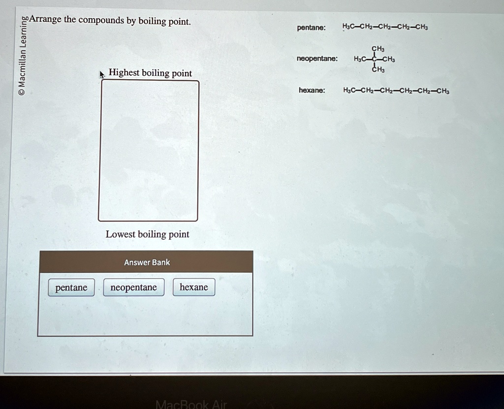 Macmillan Learning Arrange the compounds by boiling point. pentane: H3C-CH2-CH2-CH2-CH3 ...