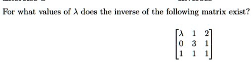 SOLVED: For what values of A does the inverse of the following matrix exist? 4