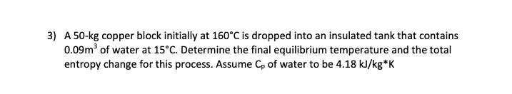 3) A 50-kg copper block initially at 160°C is dropped into an insulated tank that contains 0 ...