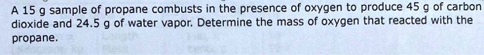 a 15 g sample of propane combusts in the presence of oxygen to produce ...