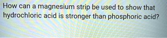 SOLVED:How can a magnesium strip be used to show that hydrochloric acid ...