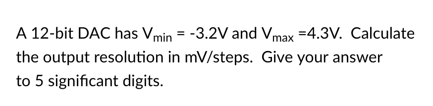 SOLVED: A 12-bit DAC has Vmin = -3.2V and Vmax = 4.3V. Calculate the output resolution in mV ...