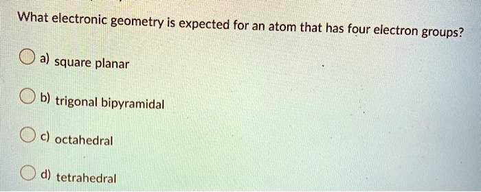 SOLVED: What electronic geometry is expected for an atom that has four ...