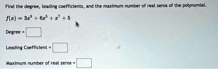 SOLVED: Find the degree, leading coefficients and the maximum number of real zeros of the ...