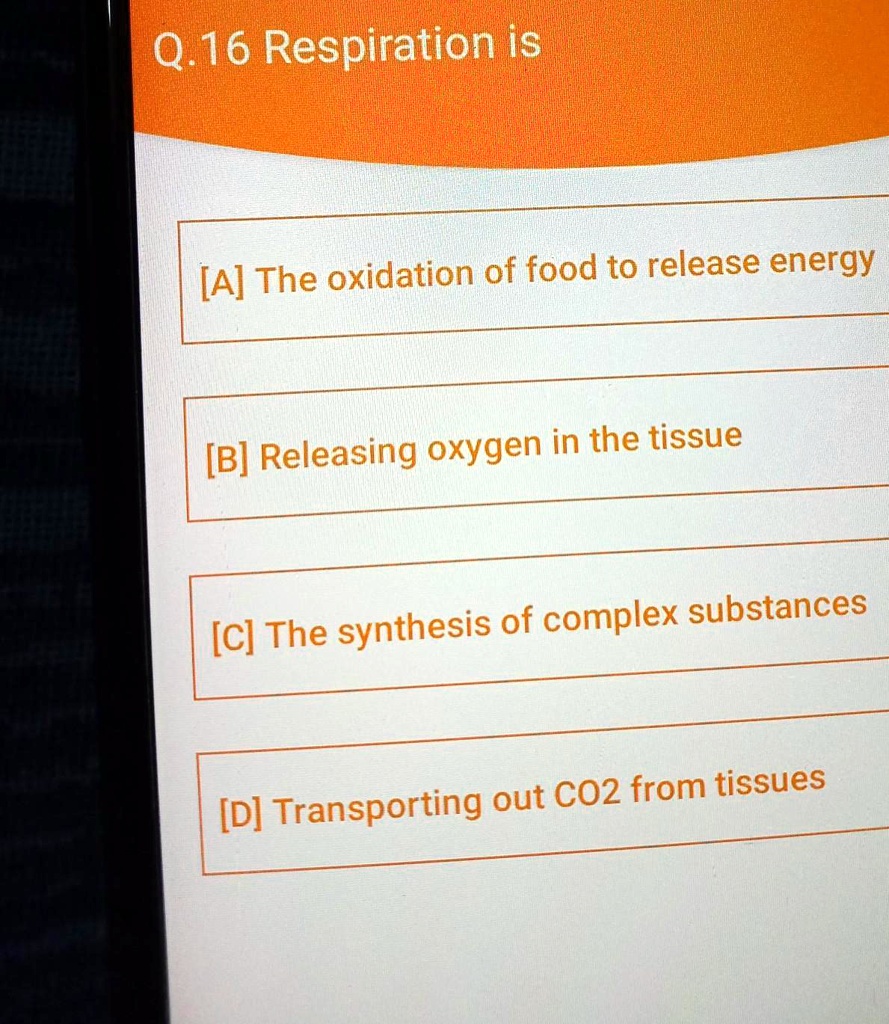 Q.16 Respiration is [A] The oxidation of food to release energy [B ...