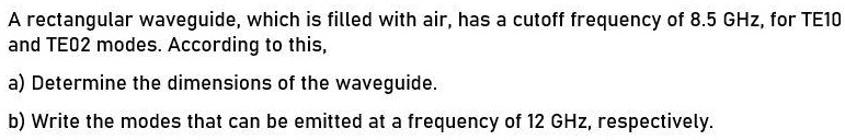 A rectangular waveguide, which is filled with air, has a cutoff frequency of 8.5 GHz, for TE10 ...