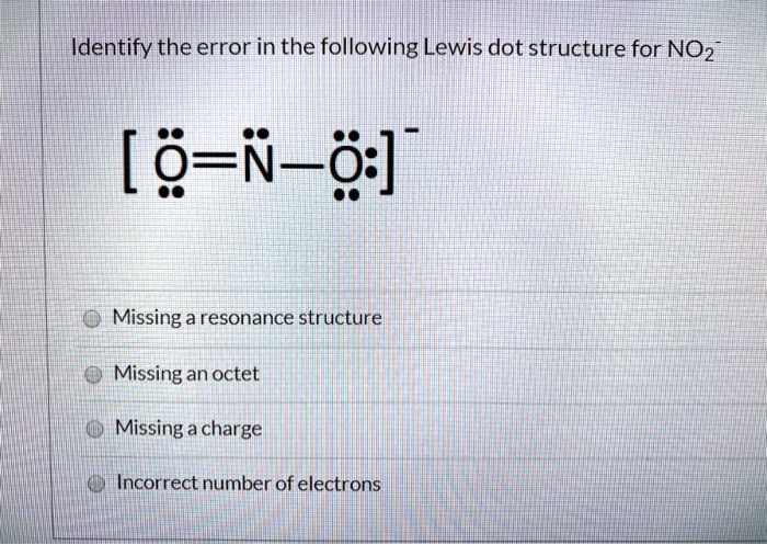 SOLVED: Identify the error in the following Lewis dot structure for NO2 [8-N-%:] Missing a ...