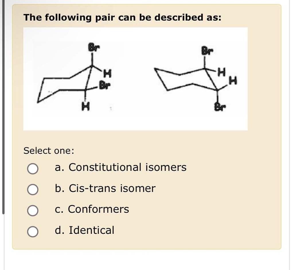 SOLVED: The following pair can be described as: Select one: a. Constitutional isomers b. Cis ...
