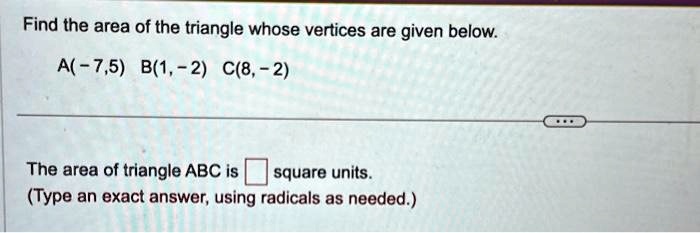 SOLVED: Text: Find the area of the triangle whose vertices are given below. A(-7,5), B(1,-2), C ...