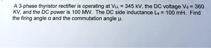 A 3-phase thyristor rectifier is operating at VLL = 345 kV, the DC ...