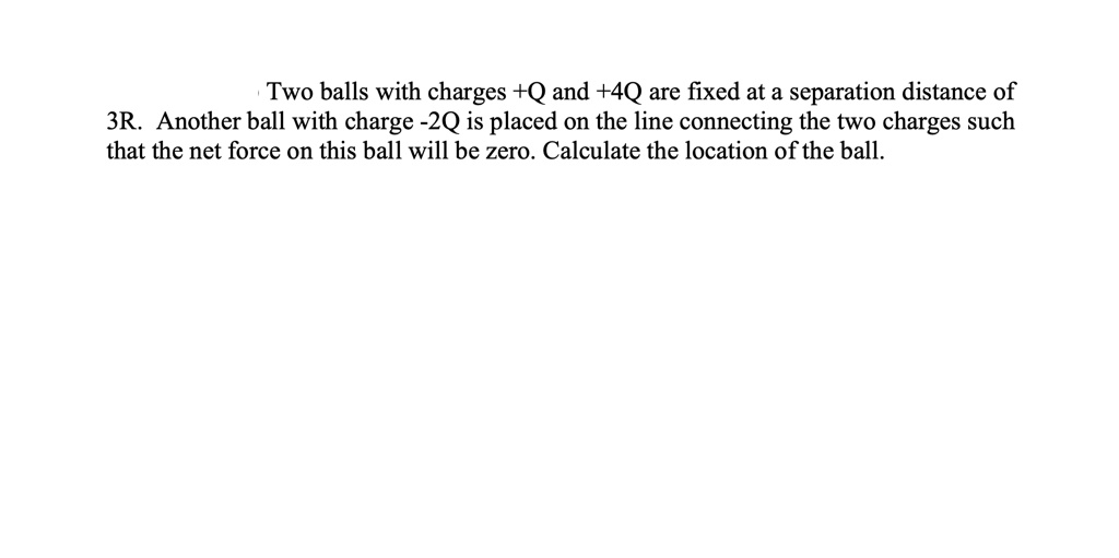 SOLVED: Two balls with charges +Q and +4Q are fixed at a separation distance of 3R. Another ball ...