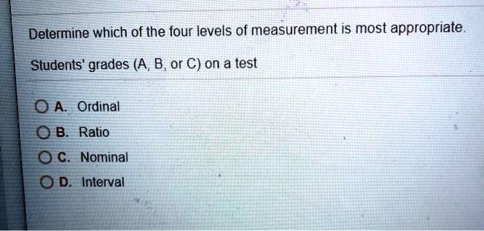 SOLVED: Determine which of the four levels of measurement is most ...