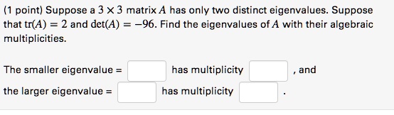 (1 point) Suppose a 3 x 3 matrix A has only two distinct eigenvalues. Suppose that tr(A) = 2 and ...
