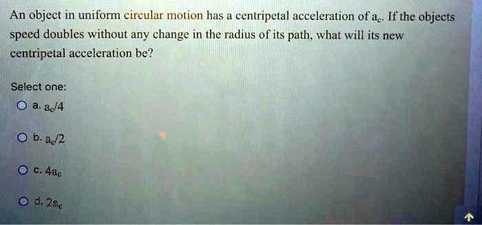 SOLVED: An object in uniform circular motion has centripetal acceleration of a. If the object's ...