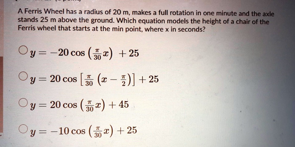 A Ferris Wheel has a radius of 20 m, makes a full rotation in one ...