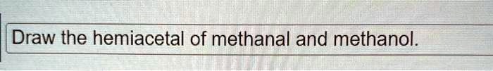 SOLVED: Draw the hemiacetal of methanal and methanol.