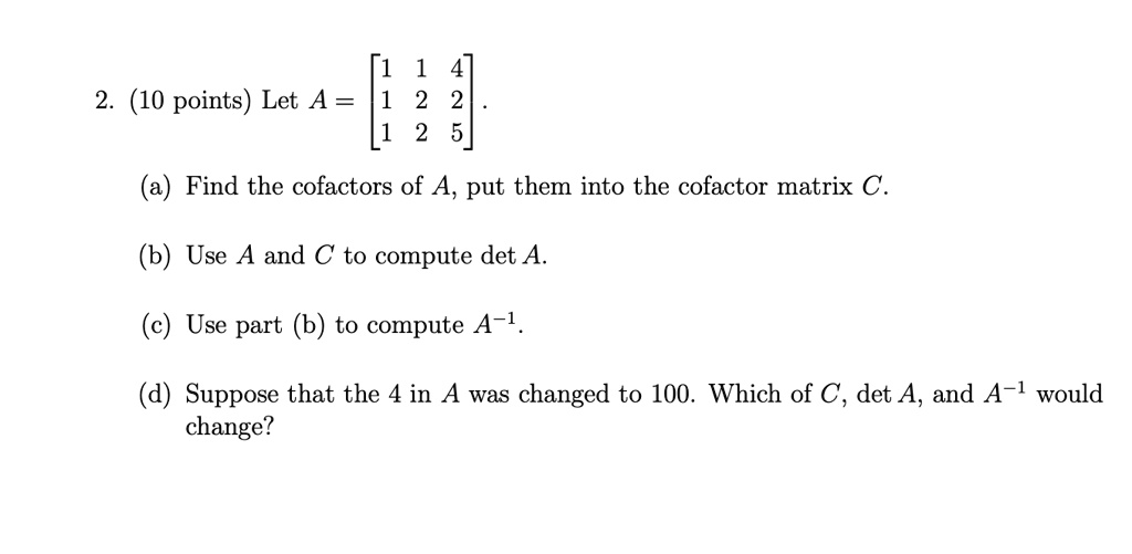 SOLVED: 2 (10 points) Let A = 5 Find the cofactors of A; put them into ...