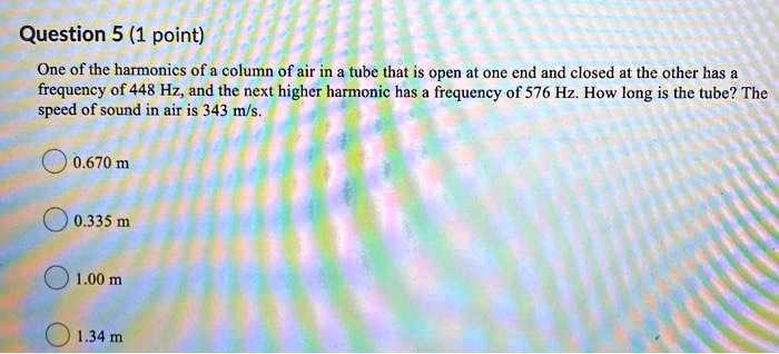 question 5 1 point one of the harmonics of a column of air in tube that ...
