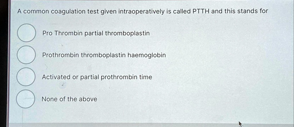 A common coagulation test given intraoperatively is called PTT and this ...