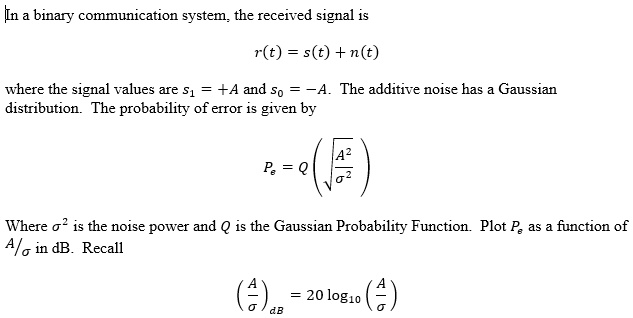 SOLVED: In a binary communication system. the received signal is r(t)=s(t)+n(t) where the signal ...